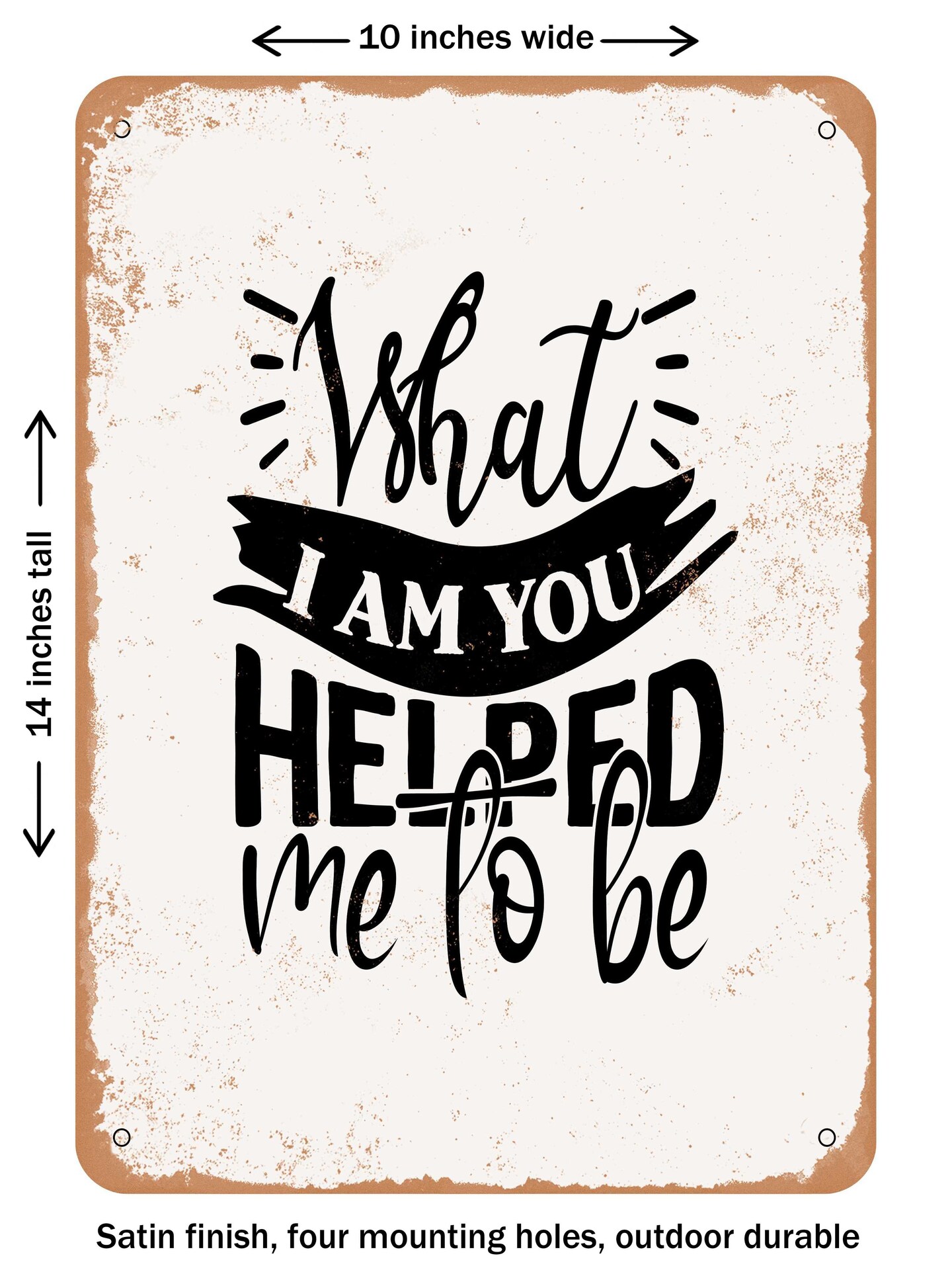 DECORATIVE METAL SIGN - What I Am You Helped Me to Be - Vintage Rusty ...