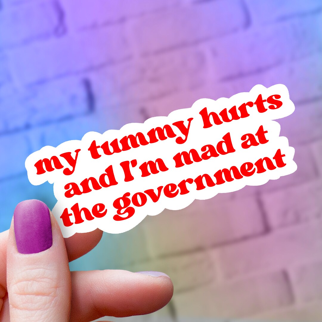 My Tummy Hurts and I'm Mad at the Government Sticker | Political Humor ...