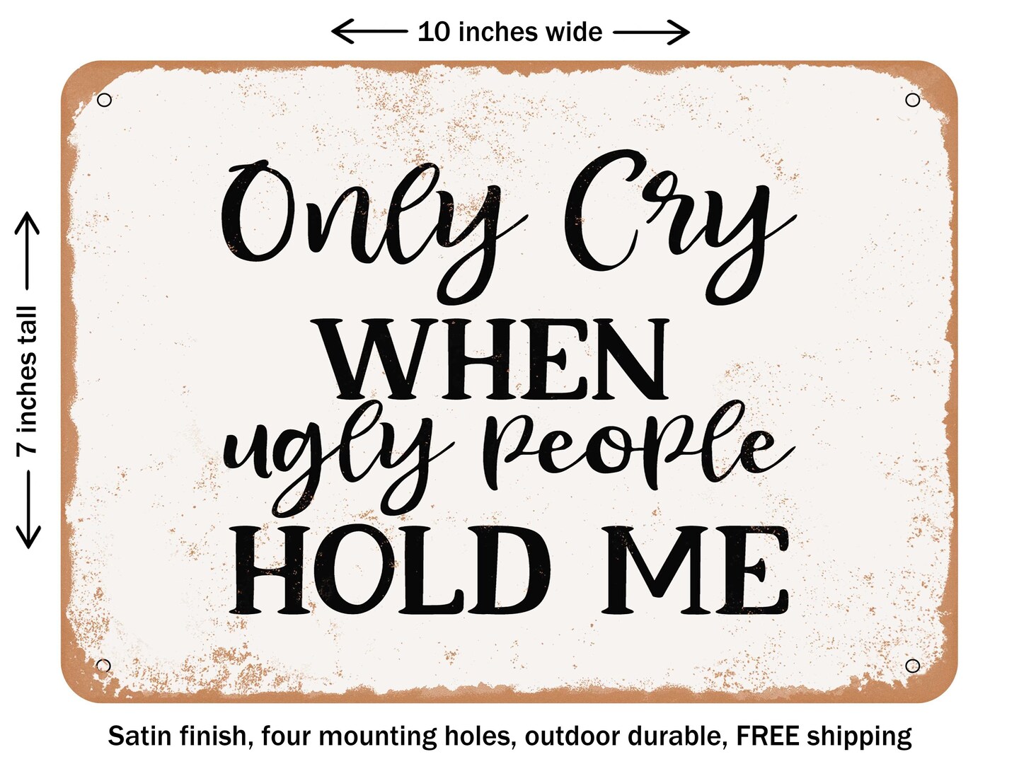 DECORATIVE METAL SIGN - Only Cry When Ugly People Hold Me - Vintage ...
